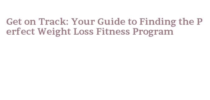 Get on Track: Your Guide to Finding the Perfect Weight Loss Fitness ...